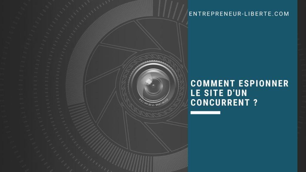 Comment espionner le site d'un concurrent ? - Entrepreneur-Liberte